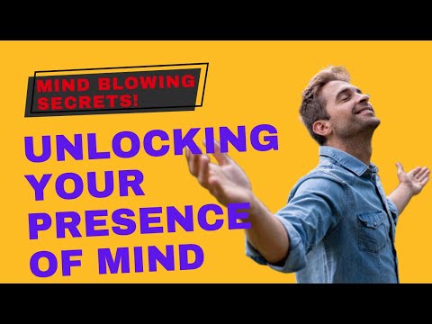 Mind Blowing Secrets to Unlocking Your Presence of Mind