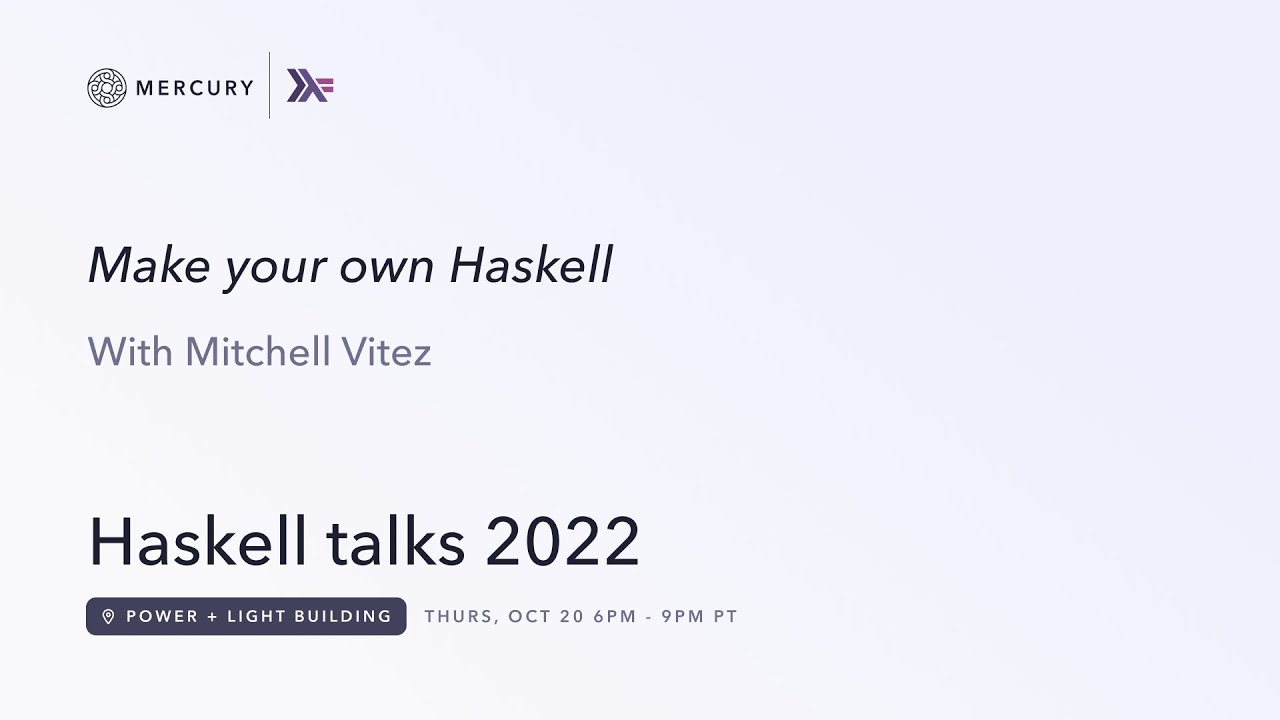 Haskell talks at Mercury - Make your own Haskell, by Mitchell Vitez