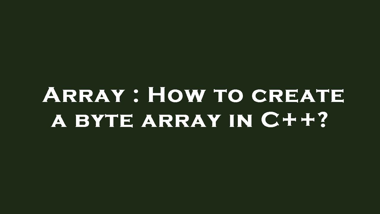 Array : How to create a byte array in C++?