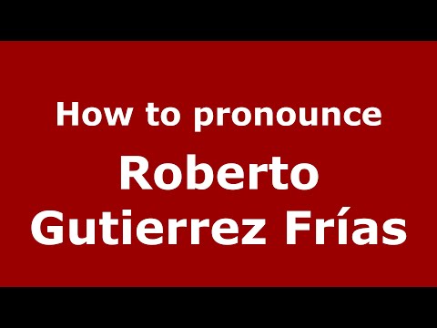 How do you say Roberto Gutierrez Frías in Mexico (Mexican Spanish)? - PronounceNames.com