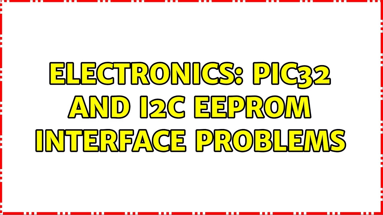 Electronics: PIC32 and I2C EEPROM interface problems (2 Solutions!!)