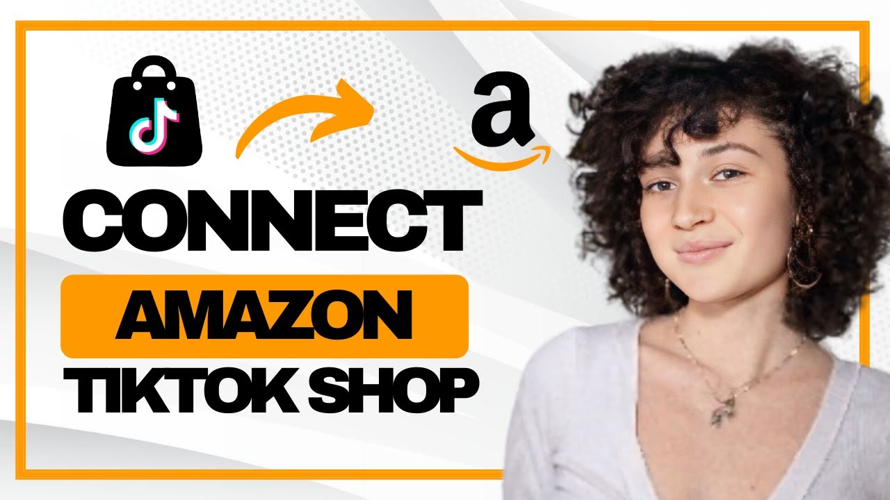 How to Connect Amazon to Tiktok Shop (Full Guide)