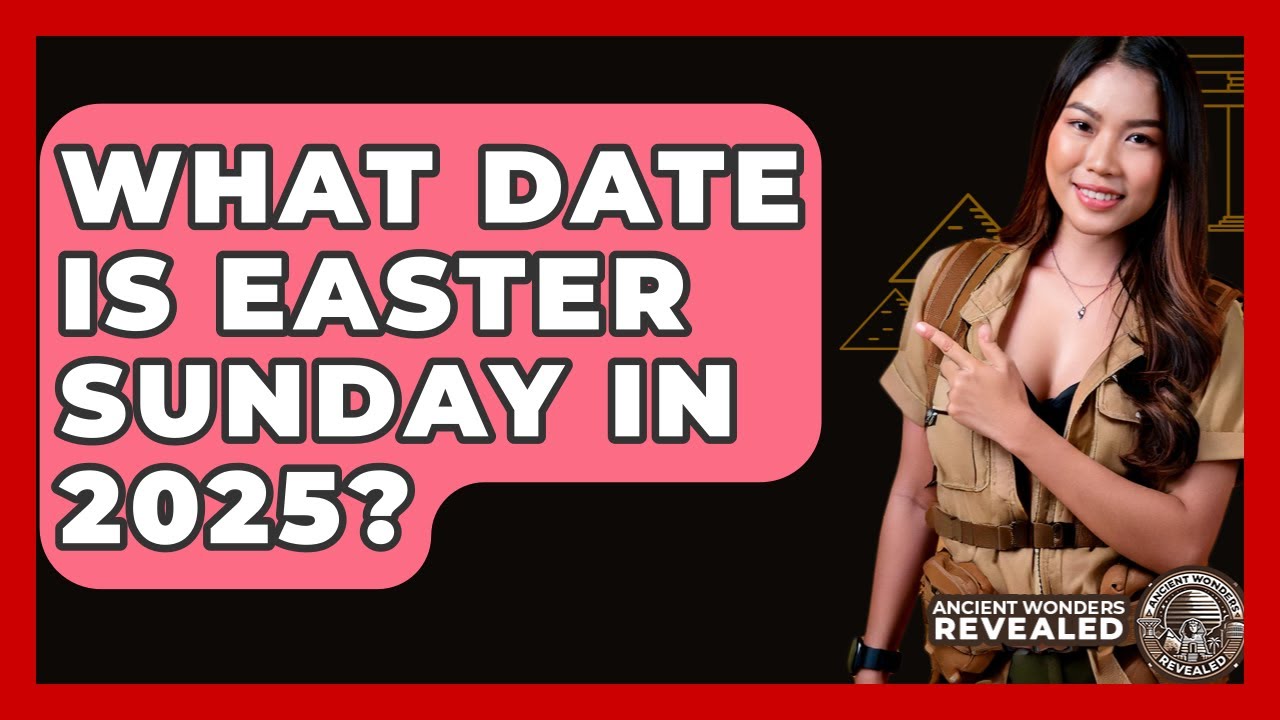 What Date Is Easter Sunday in 2025? - Ancient Wonders Revealed