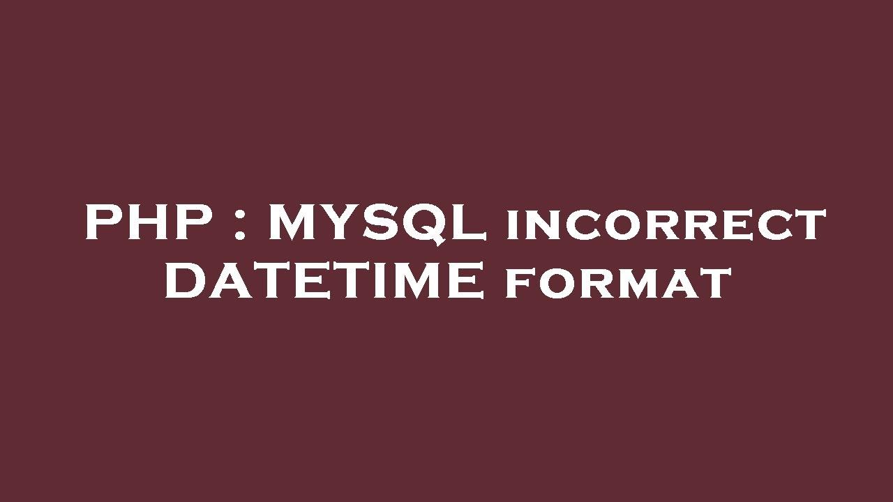 PHP : MYSQL incorrect DATETIME format