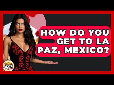 How Do You Get To La Paz, Mexico? - Magical Mexico Moments