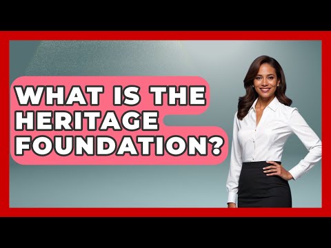 What Is The Heritage Foundation? - Making Politics Simple