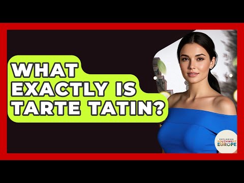 What Exactly Is Tarte Tatin? - Exploring Southwest Europe