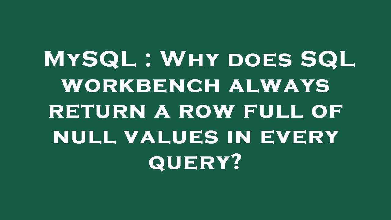 MySQL : Why does SQL workbench always return a row full of null values in every query?