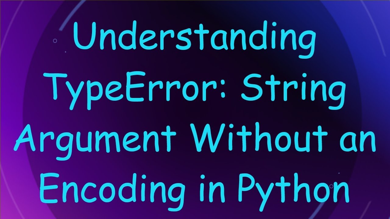 Understanding TypeError: String Argument Without an Encoding in Python