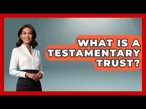 What Is A Testamentary Trust? - Consumer Laws For You