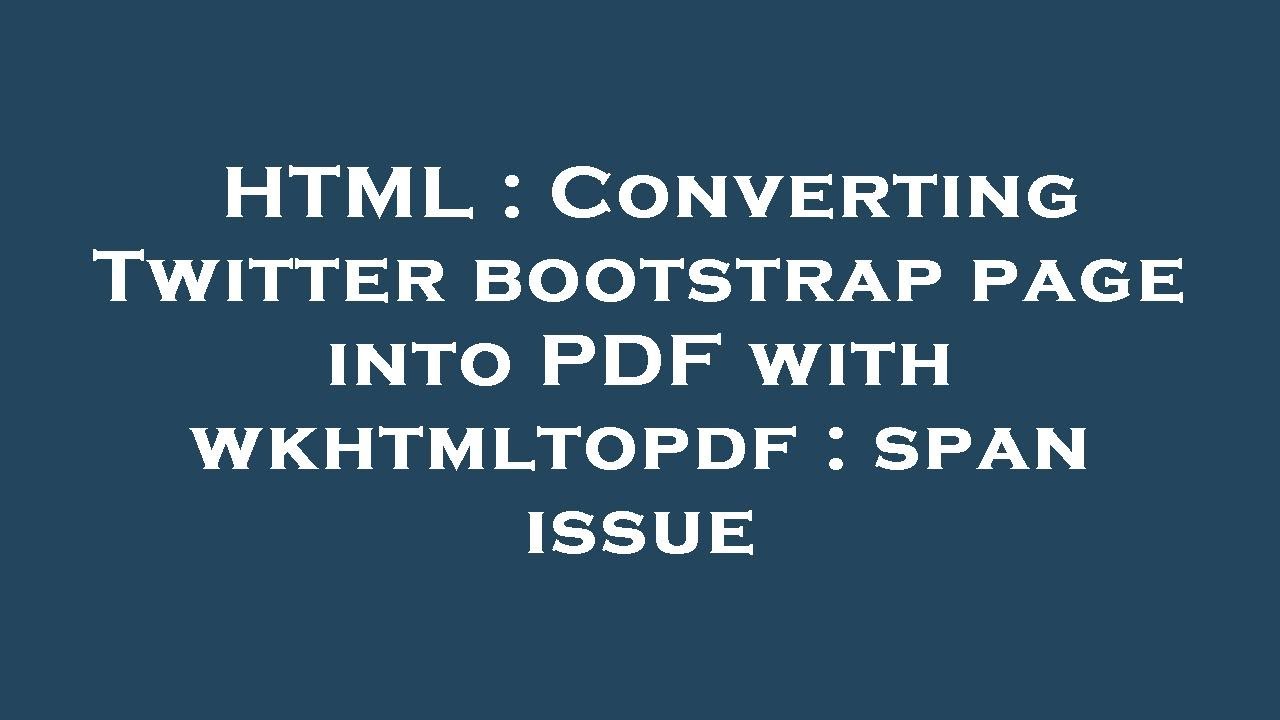 HTML : Converting Twitter bootstrap page into PDF with wkhtmltopdf : span issue