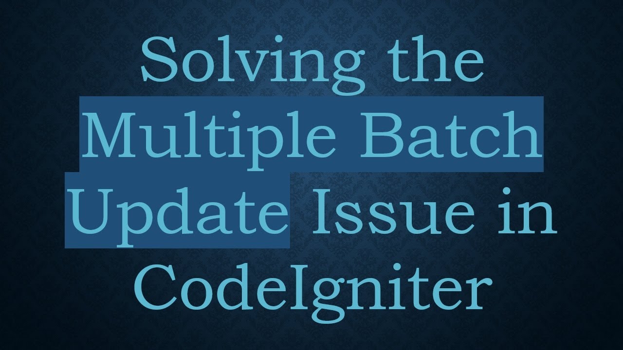 Solving the Multiple Batch Update Issue in CodeIgniter