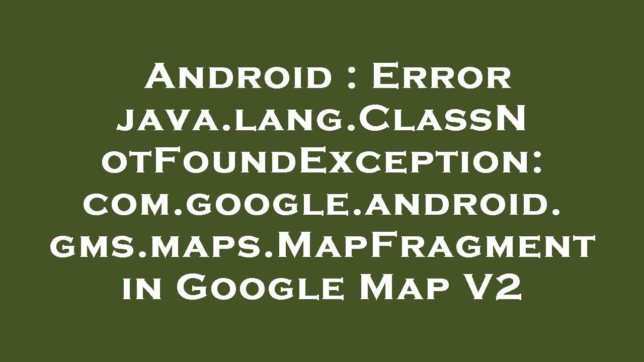 Android : Error java.lang.ClassNotFoundException: com.google.android.gms.maps.MapFragment in Google