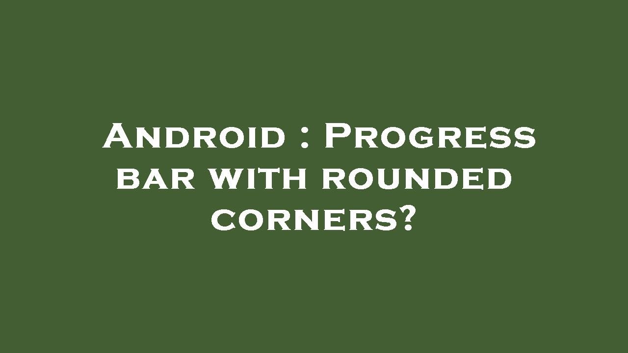 Android : Progress bar with rounded corners?