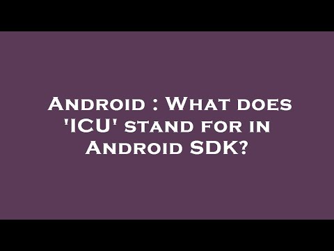 Android : What does 'ICU' stand for in Android SDK?
