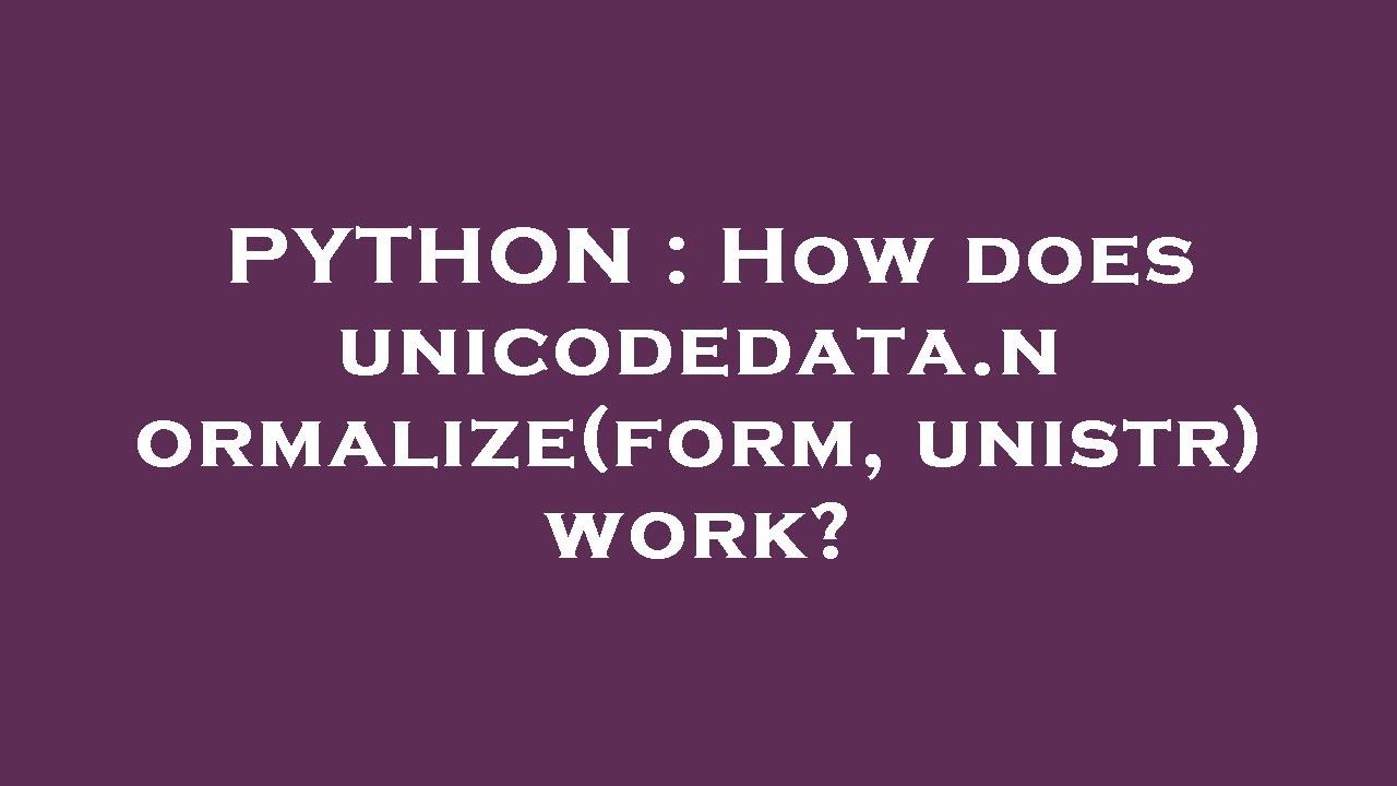 PYTHON : How does unicodedata.normalize(form, unistr) work?