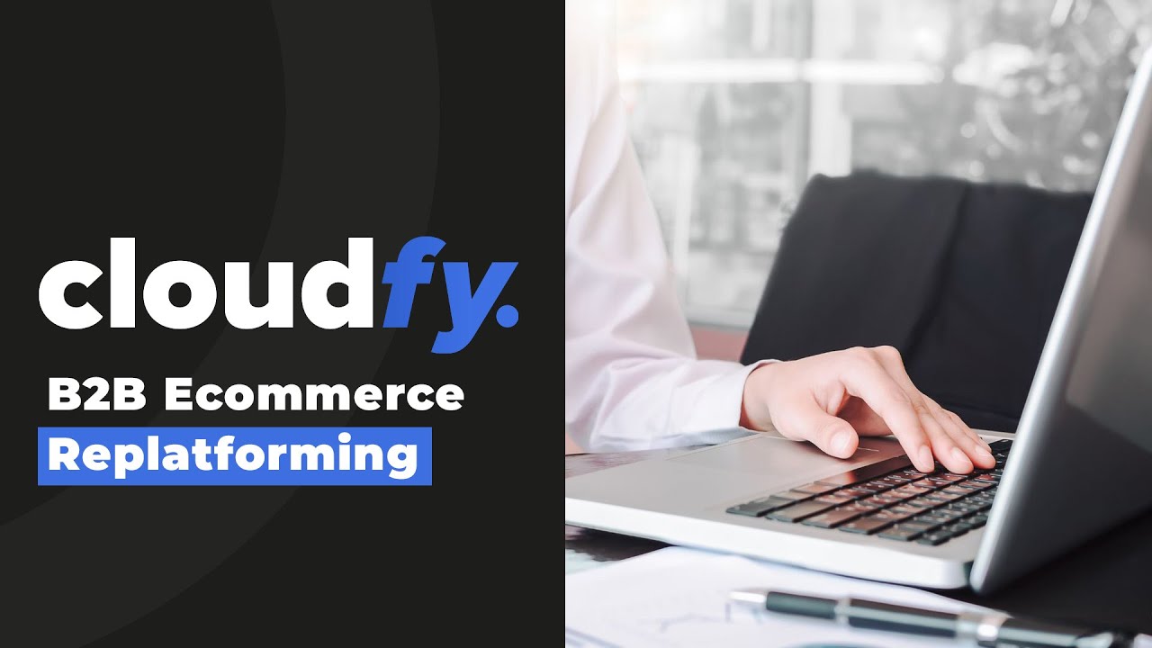 B2B Ecommerce Replatforming with Cloudfy: Strategies, Challenges, and Success Stories