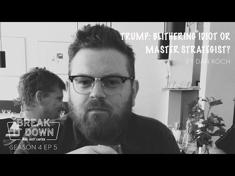 Break it Down - Trump: Blithering Idiot or Master Strategist?