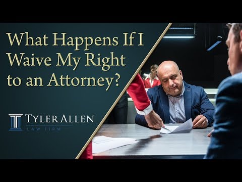 What Happens If I Waive My Right to an Attorney? – Tyler Allen Law Firm