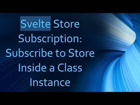 Svelte Store Subscription: Subscribe to Store Inside a Class Instance