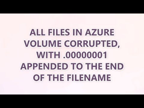 All files in Azure volume corrupted, with .00000001 appended to the end of the filename