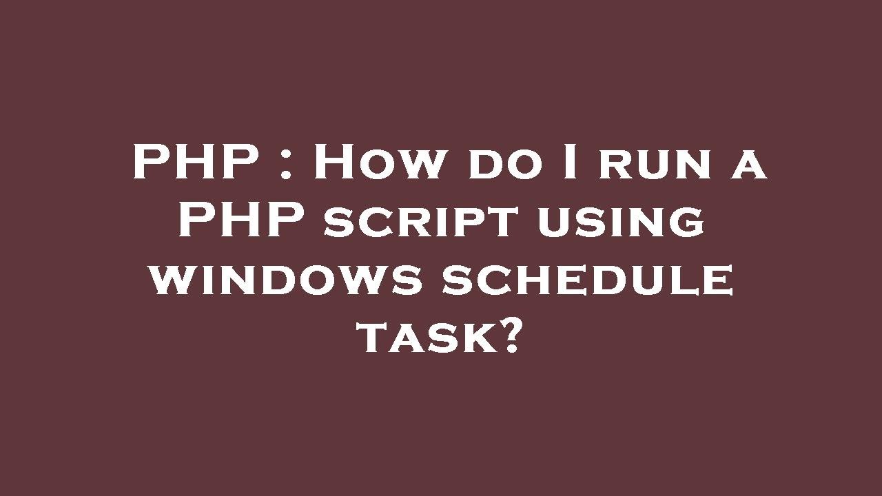 PHP : How do I run a PHP script using windows schedule task?