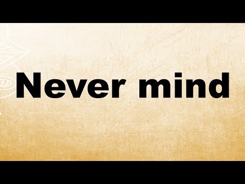 Meaning of never mind