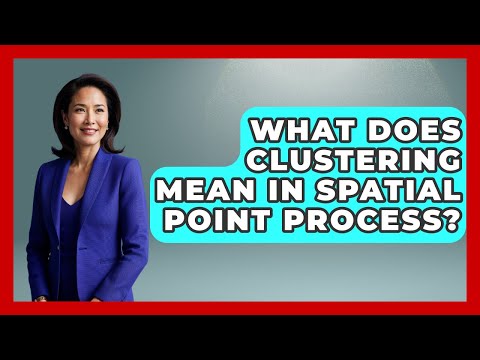 What Does Clustering Mean In Spatial Point Process? - The Geography Atlas