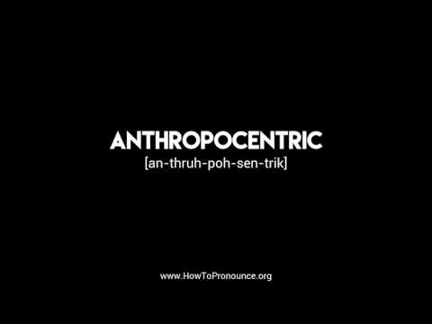 How to Pronounce "anthropocentric"