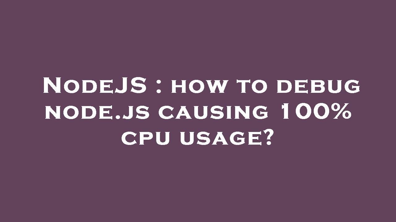NodeJS : how to debug node.js causing 100% cpu usage?