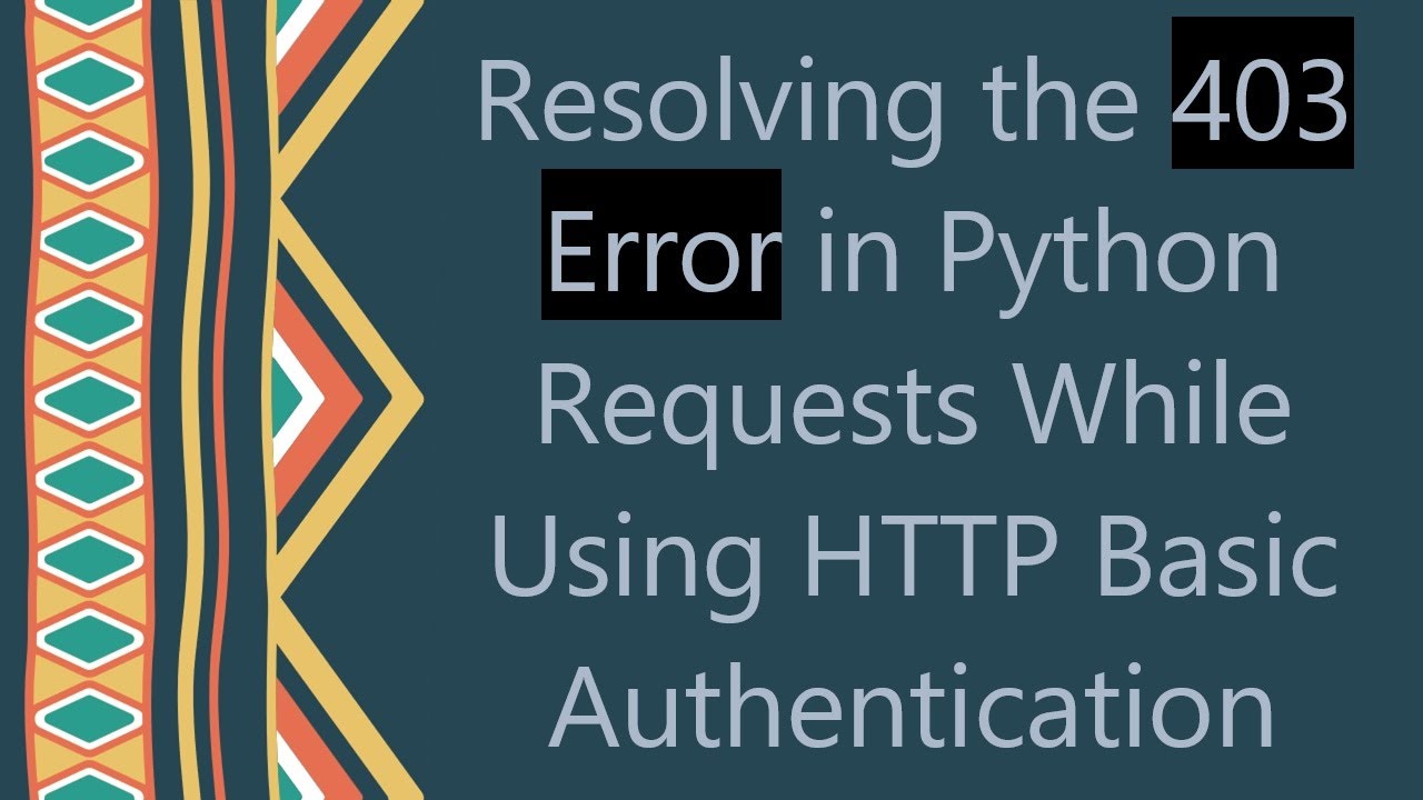 Resolving the 403 Error in Python Requests While Using HTTP Basic Authentication