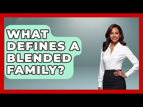 What Defines A Blended Family? - The Love Workshop