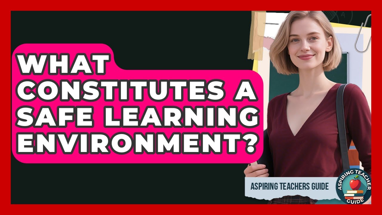 What Constitutes A Safe Learning Environment? - Aspiring Teacher Guide