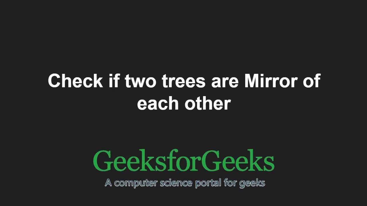 Check if two trees are Mirror | GeeksforGeeks