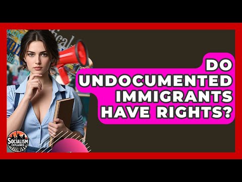 Do Undocumented Immigrants Have Rights? - Socialism Explained