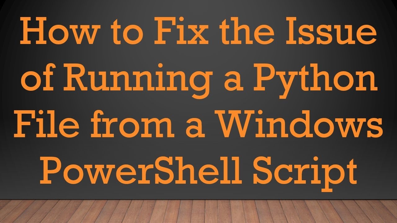 How to Fix the Issue of Running a Python File from a Windows PowerShell Script