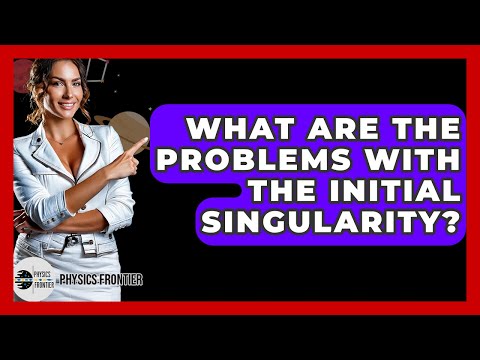 What Are The Problems With The Initial Singularity? - Physics Frontier