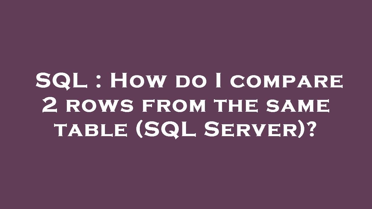 SQL : How do I compare 2 rows from the same table (SQL Server)?
