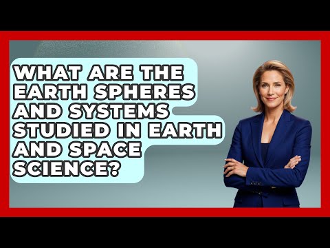 What Are the Earth Spheres and Systems Studied in Earth and Space Science? - Earth Science Answers