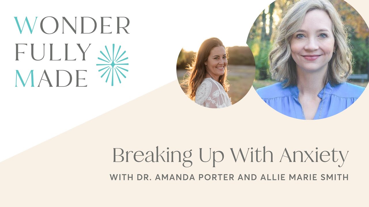 Breaking Up With Anxiety — Dr. Amanda Porter and Allie Marie Smith | Wonderfully Made®