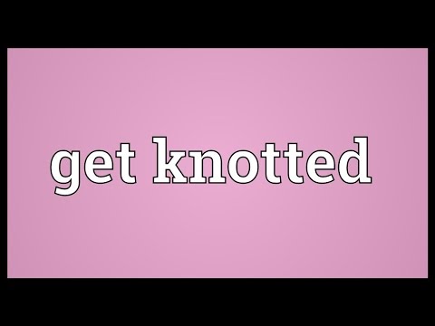 Get knotted Meaning