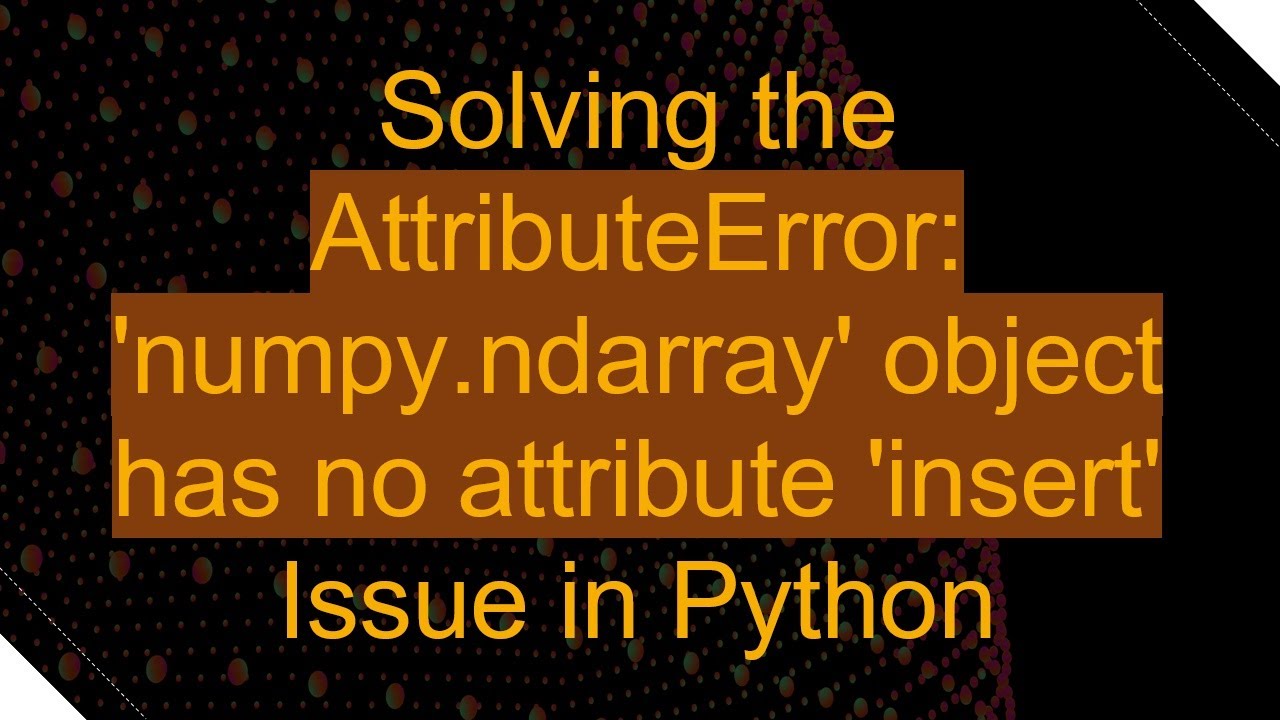 Solving the AttributeError: 'numpy.ndarray' object has no attribute 'insert' Issue in Python