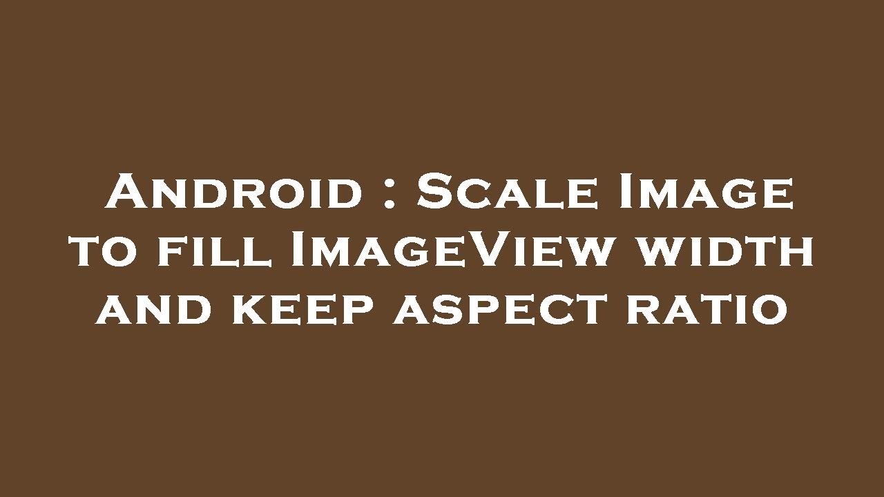 Android : Scale Image to fill ImageView width and keep aspect ratio