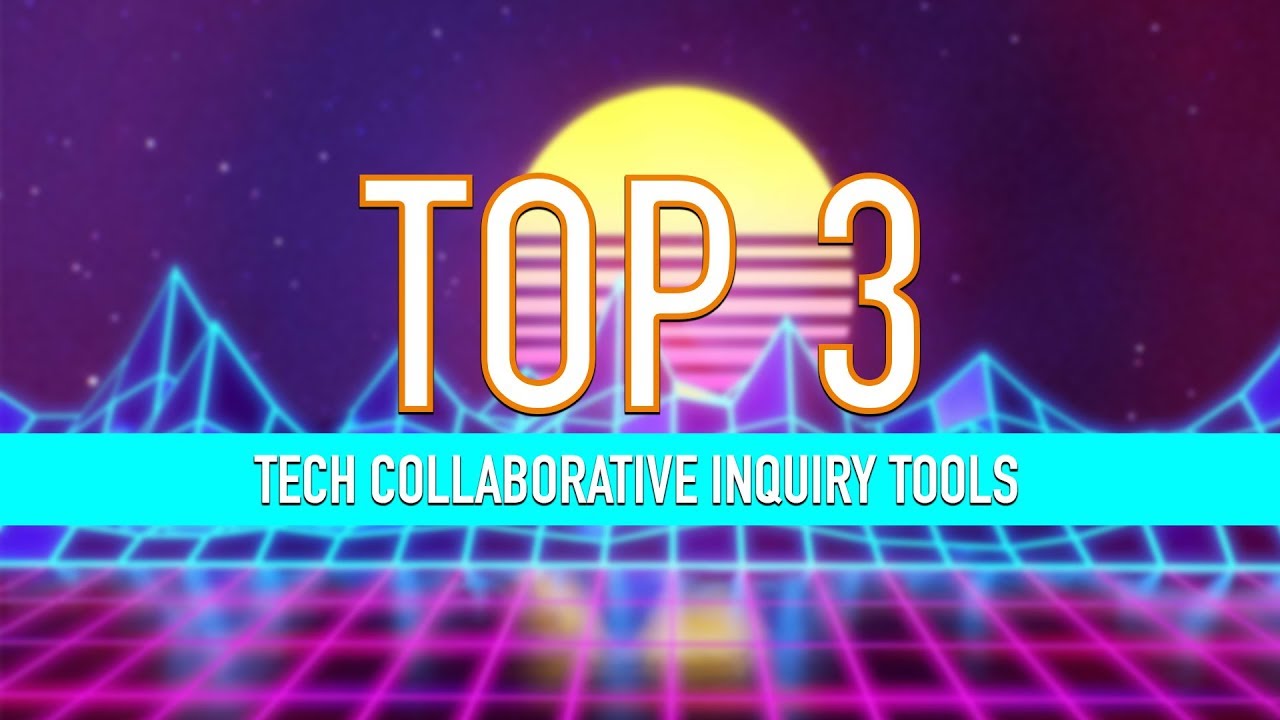 TOP 3 TECH COLLABORATIVE INQUIRY TOOLS
