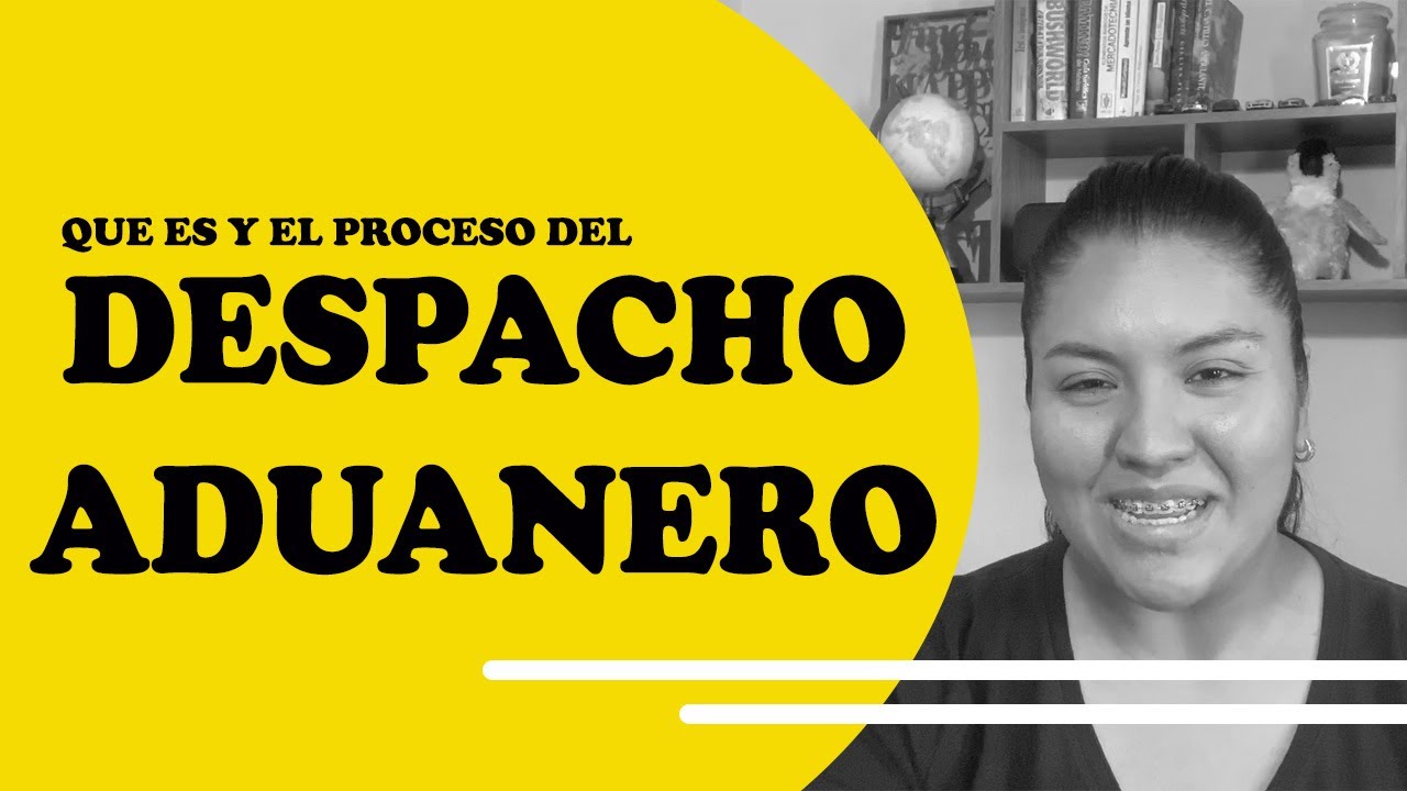 Que es y cual es el proceso del Despacho Aduanero | Comercio Internacional