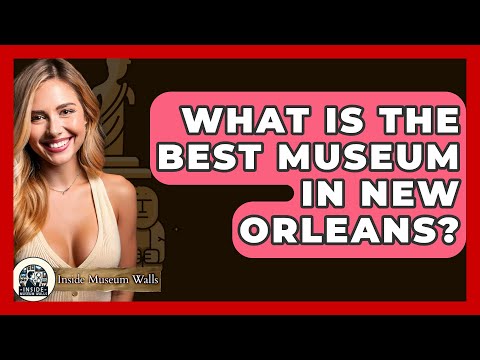 What Is The Best Museum In New Orleans? - Inside Museum Walls
