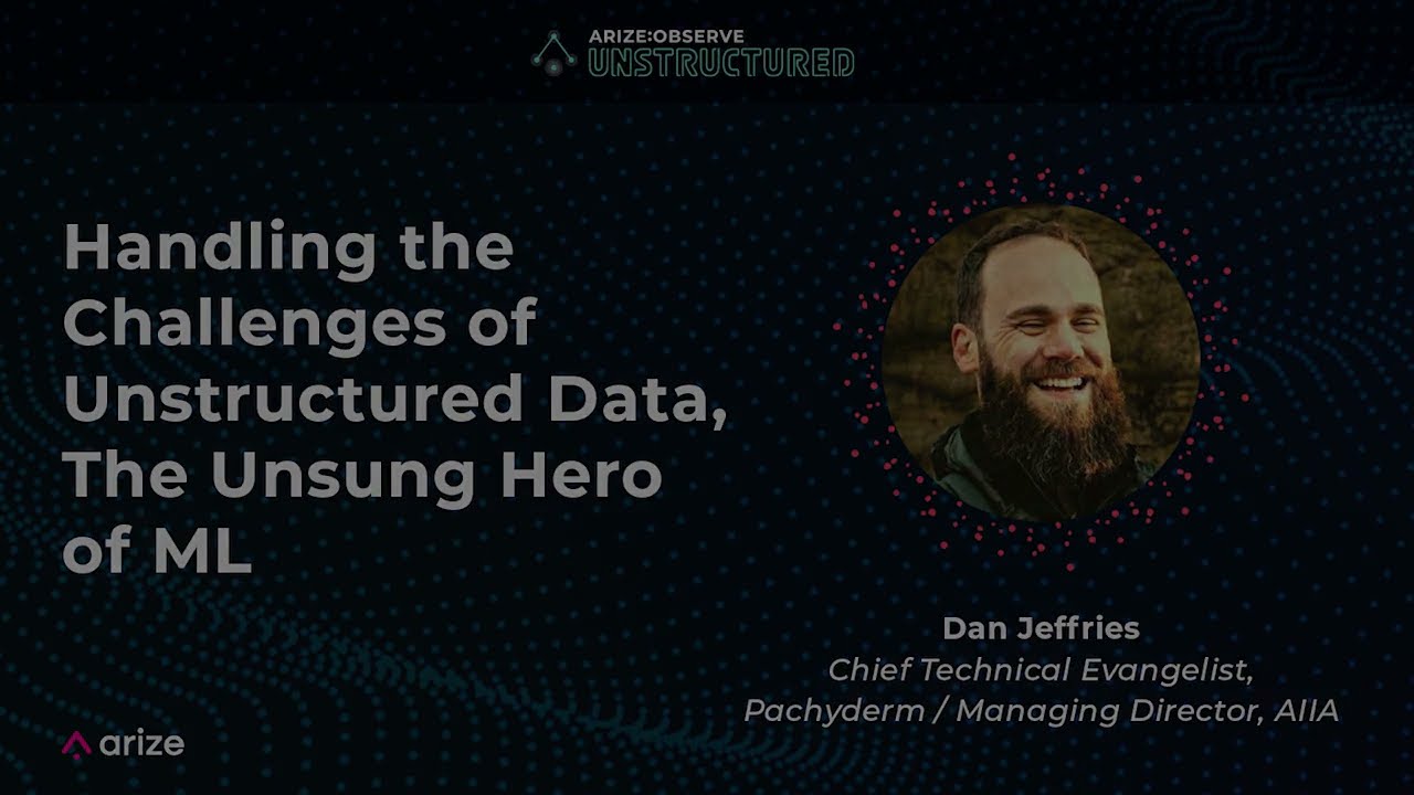 Arize:Observe Unstructured - Handling the Challenges of Unstructured Data, The Unsung Hero of ML