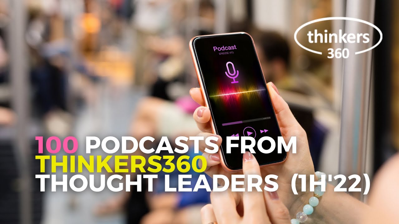 100 Podcasts from Thinkers360 Thought Leaders 1H'22