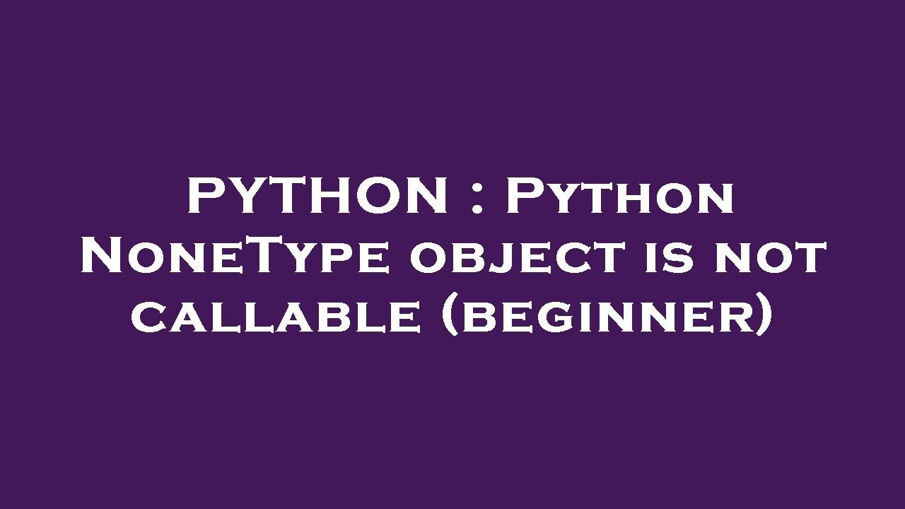 PYTHON : Python NoneType object is not callable (beginner)
