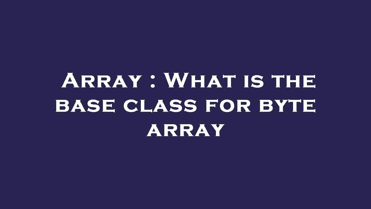 Array : What is the base class for byte array